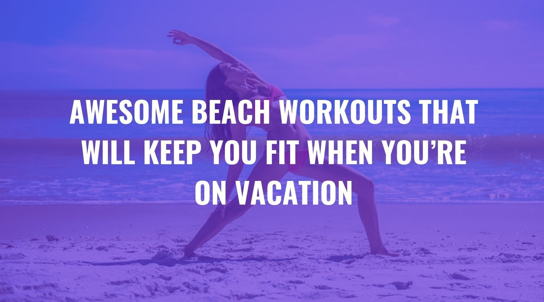 Awesome Beach Workouts That Will Keep You Fit When Youre On Vacation